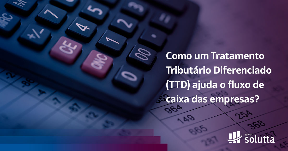 Como um Tratamento Tributário Diferenciado (TTD) ajuda o fluxo de caixa ...